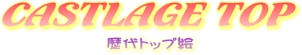 CASTLAGE 歴代トップ絵